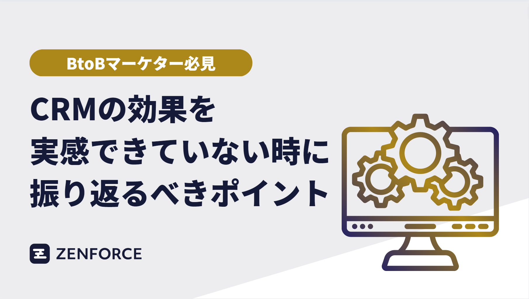 【BtoB】CRMの効果を実感できていない時に振り返るべきポイント｜ゼンフォース株式会社（ZENFORCE）
